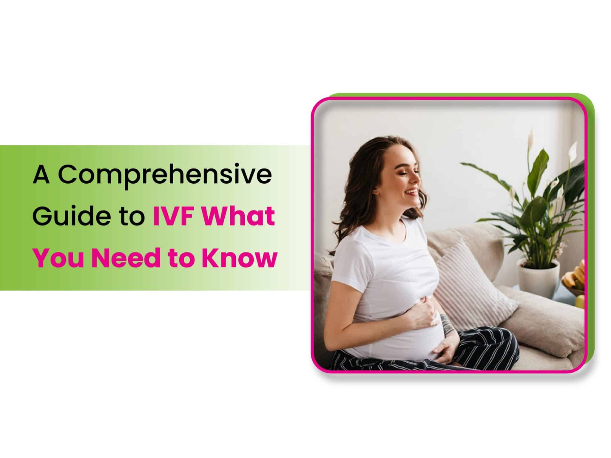 A Comprehensive Guide to IVF - Everything You Need to Know